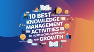 10 Best Knowledge Management Activities to Foster Collaboration and Growth