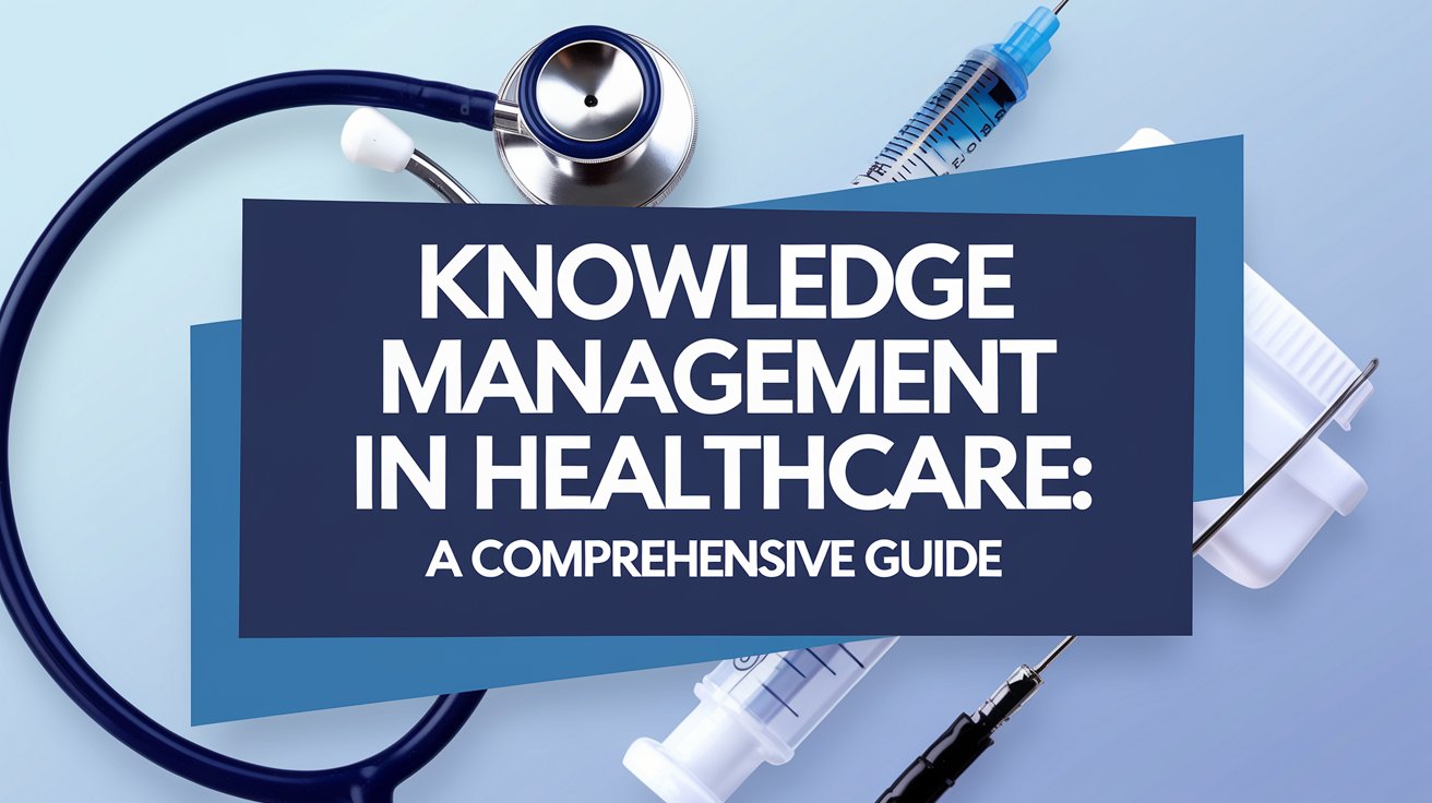 Knowledge Management in Healthcare: A Comprehensive Guide
