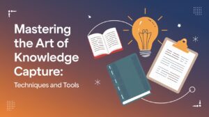 Mastering the Art of Knowledge Capture: Techniques and Tools