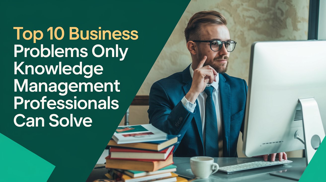 Top 10 Business Problems Only Knowledge Management Professionals Can Solve