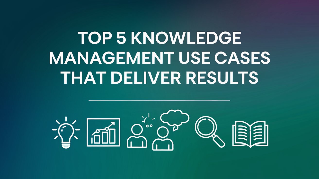 Top 5 Knowledge Management Use Cases That Deliver Results